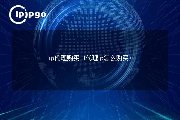 ip proxy purchase (how to buy proxy ip) - IPIPGO