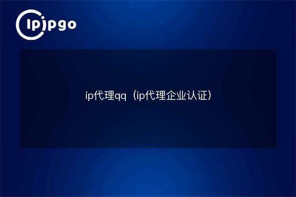 ip proxy qq (ip proxy enterprise certification) - IPIPGO