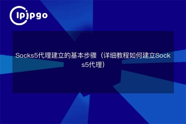 Basic Steps for Socks5 Proxy Establishment (Detailed Tutorial on How to Establish Socks5 Proxy ...