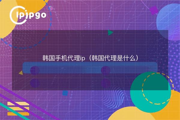 Korea cell phone proxy ip (what is Korea proxy) - IPIPGO