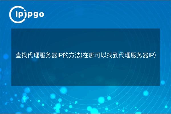 Ways to find proxy server IPs (where to find proxy server IPs) - IPIPGO