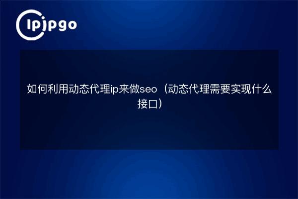 How to use dynamic proxy ip to do seo (dynamic proxy need to implement what interface) - IPIPGO