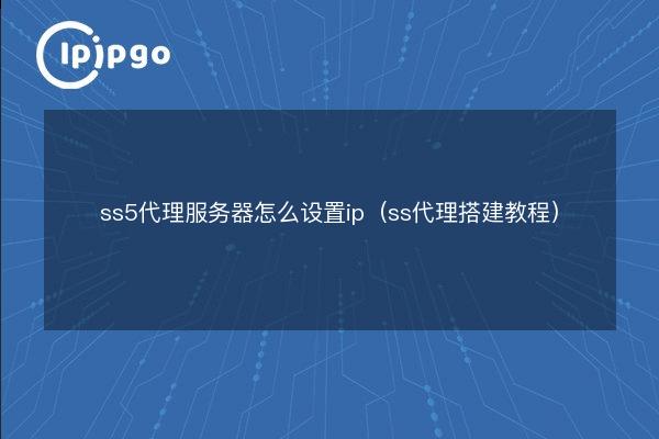 ss5 proxy server how to set ip (ss proxy building tutorial) - IPIPGO