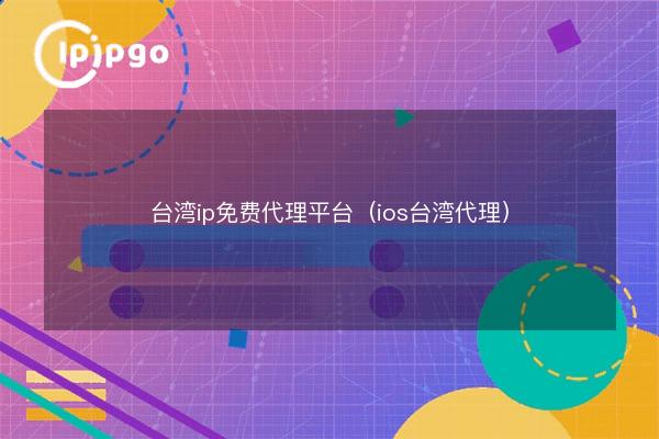 台湾ip免费代理平台（ios台湾代理） - IPIPGO