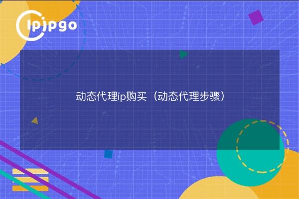 Dynamic proxy ip purchase (dynamic proxy steps) - IPIPGO