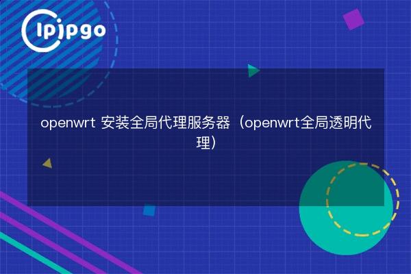 openwrt 安装全局代理服务器（openwrt全局透明代理） - IPIPGO