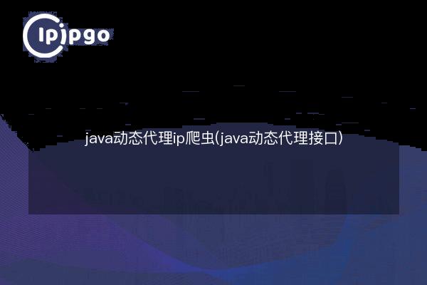 java动态代理ip爬虫(java动态代理接口) - IPIPGO