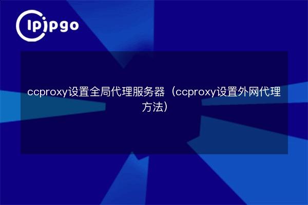 ccproxy set global proxy server (ccproxy set external proxy method) - IPIPGO