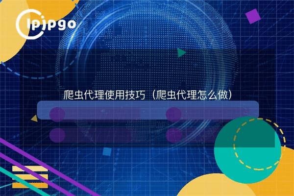爬虫代理使用技巧（爬虫代理怎么做） - IPIPGO