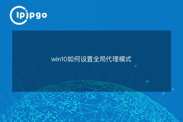 How to set global proxy mode in win10 - IPIPGO