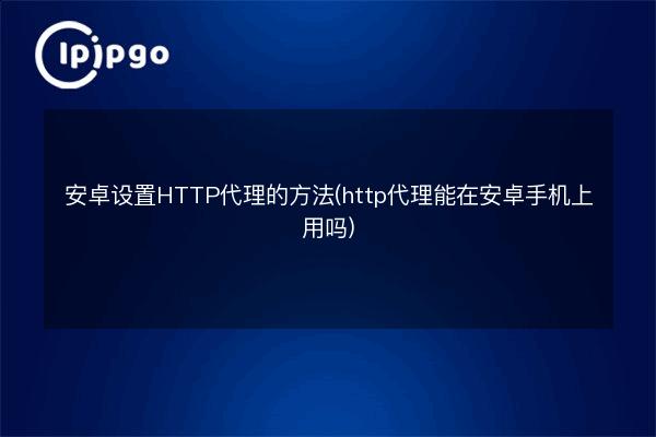 Ways to set up HTTP proxy for Android (does http proxy work on android phones) - IPIPGO