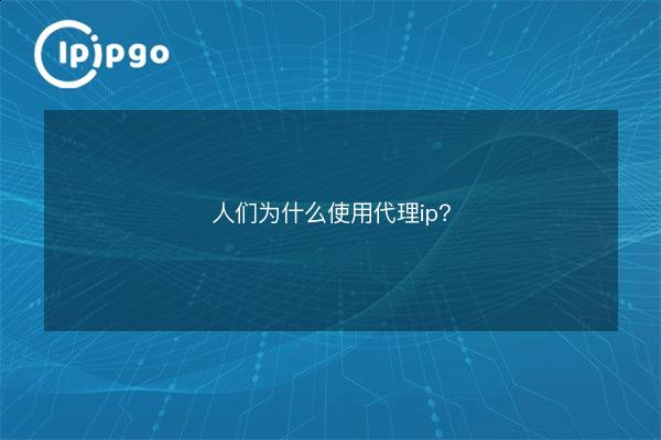 Why do people use proxy ip? - IPIPGO