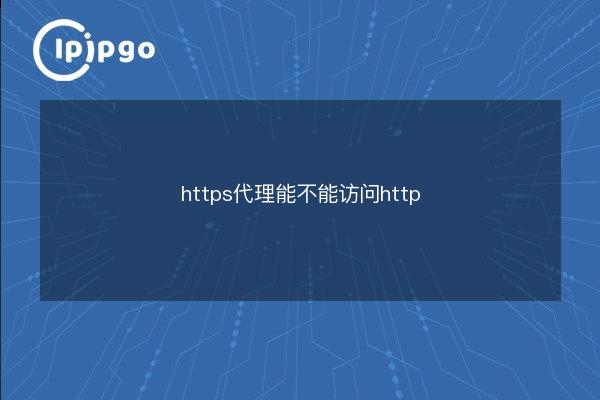 https代理能不能访问http - IPIPGO