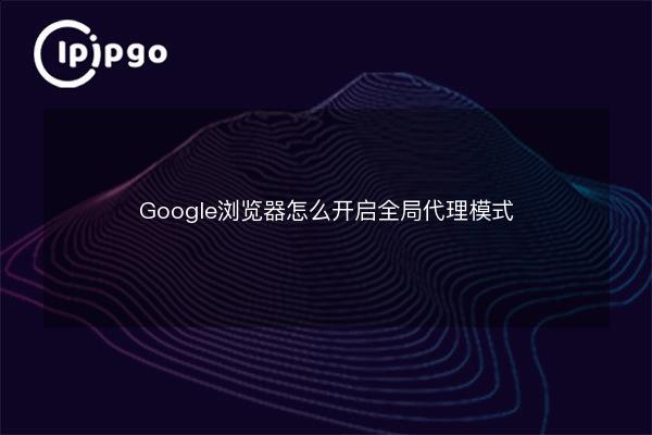 How to Enable Global Proxy Mode in Google Chrome - IPIPGO