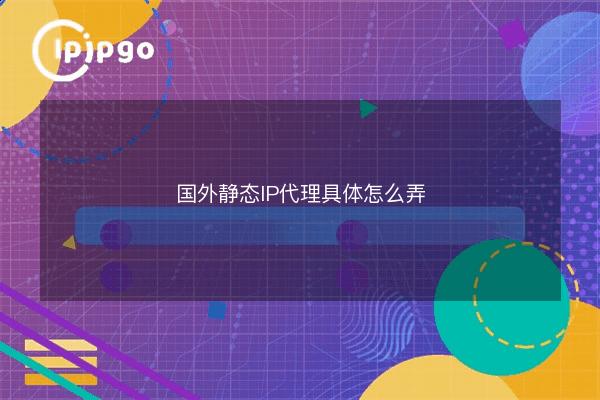 Domestic static IP proxy how to get - IPIPGO