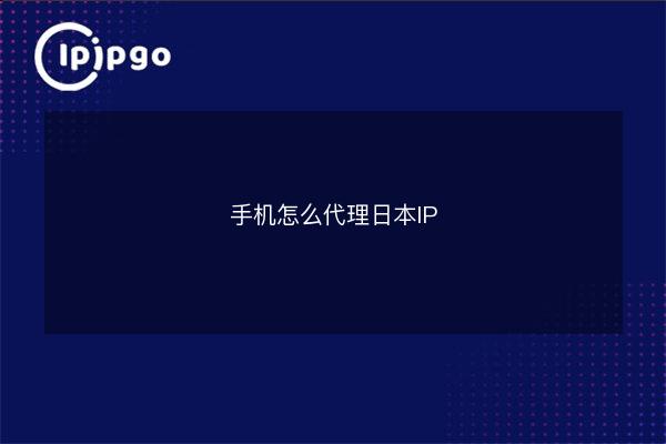 手机怎么代理日本IP - IPIPGO