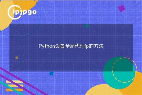 Python设置全局代理ip的方法 - IPIPGO