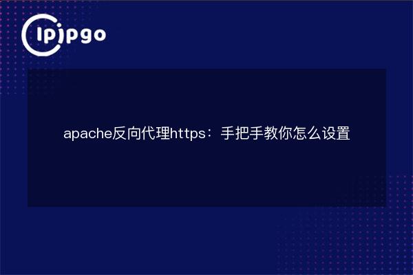 apache反向代理https：手把手教你怎么设置 - IPIPGO