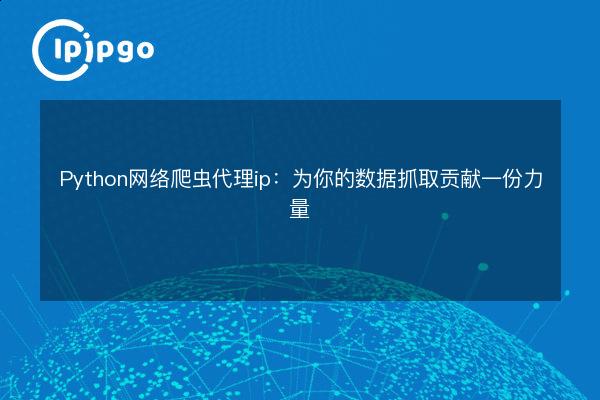 Python web crawler proxy ip: contribute to your data crawl - IPIPGO