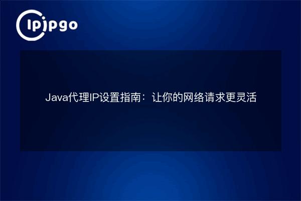 Java Proxy IP Setup Guide: Make Your Web Requests More Flexible - IPIPGO