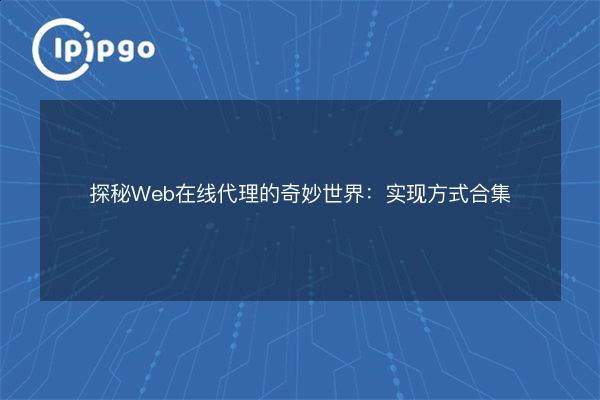 探秘Web在线代理的奇妙世界：实现方式合集 - IPIPGO