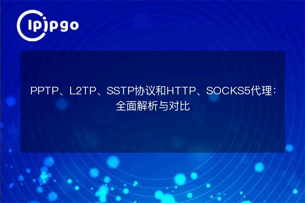 PPTP、L2TP、SSTP协议和HTTP、SOCKS5代理：全面解析与对比 - IPIPGO