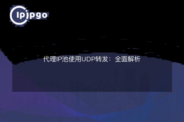 Proxy IP Pools Using UDP Forwarding: A Comprehensive Analysis - IPIPGO