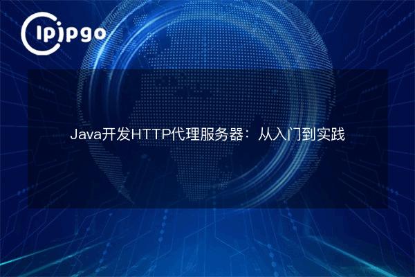 Java开发HTTP代理服务器：从入门到实践 - IPIPGO