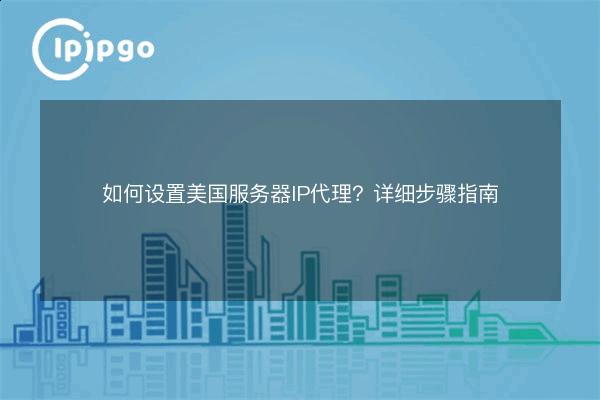 How to set up a US server IP proxy? Detailed Step by Step Guide - IPIPGO