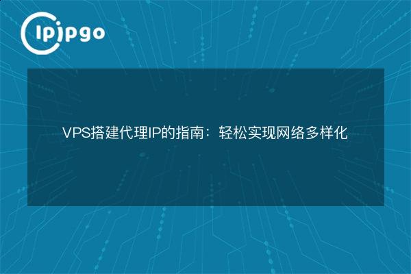 A Guide to Building Proxy IPs for VPS: Diversifying Your Network with Ease - IPIPGO