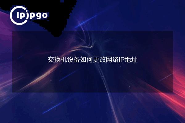 交换机设备如何更改网络IP地址 - IPIPGO