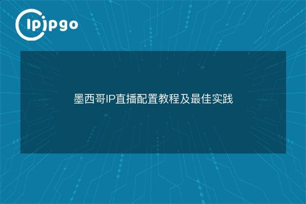 墨西哥IP直播配置教程及最佳实践 - IPIPGO