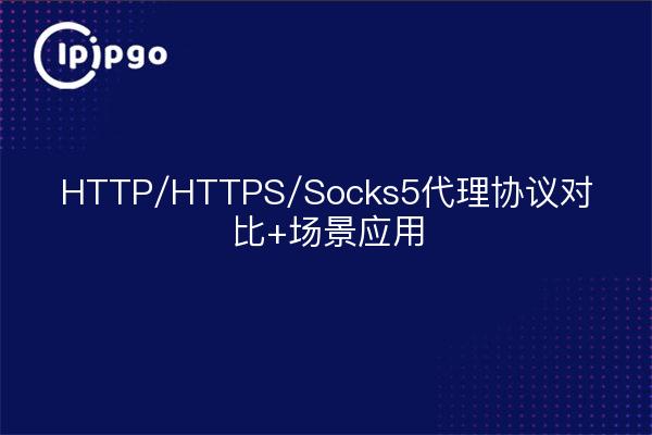 HTTP/HTTPS/Socks5 Proxy Protocol Comparison + Scenario Application - IPIPGO
