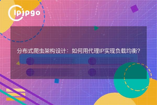 Distributed Crawler Architecture Design: How to Load Balance with Proxy IP? - IPIPGO