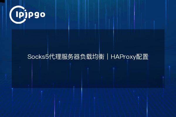 Socks5 Proxy Server Load Balancing｜HAProxy Configuration - IPIPGO