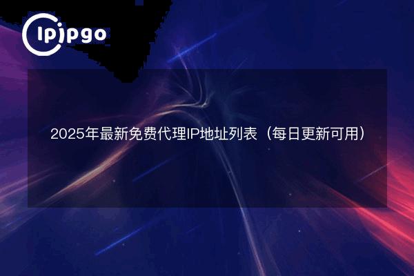 2025年最新免费代理IP地址列表（每日更新可用） - IPIPGO