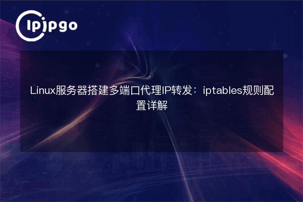 Linux服务器搭建多端口代理IP转发：iptables规则配置详解 - IPIPGO