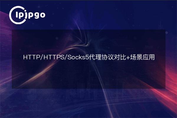 HTTP/HTTPS/Socks5 Proxy Protocol Comparison + Scenario Application - IPIPGO