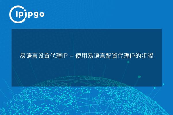易语言设置代理IP - 使用易语言配置代理IP的步骤 - IPIPGO