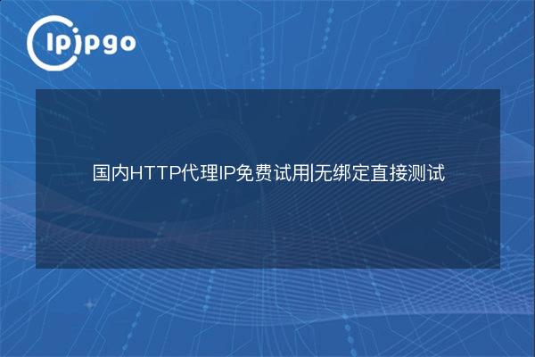 国内HTTP代理IP免费试用|无绑定直接测试 - IPIPGO