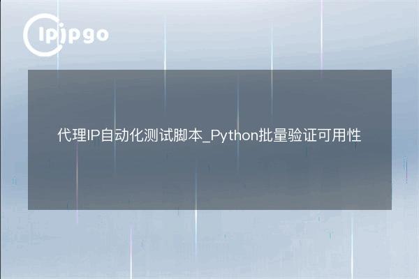 代理IP自动化测试脚本_Python批量验证可用性 - IPIPGO