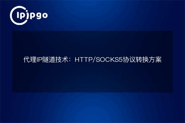 代理IP隧道技术：HTTP/SOCKS5协议转换方案 - IPIPGO