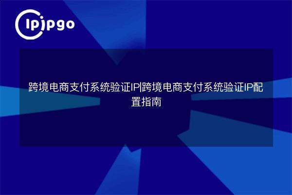 Cross-border e-commerce payment system verification IP | Cross-border e-commerce payment system ...