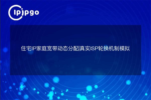 Residential IP Home Broadband Dynamic Allocation | Real ISP Rotation Mechanism Simulation - IPIPGO
