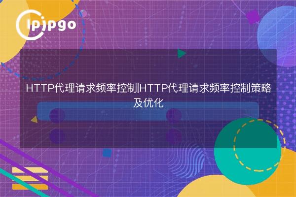 HTTP代理请求频率控制|HTTP代理请求频率控制策略及优化 - IPIPGO