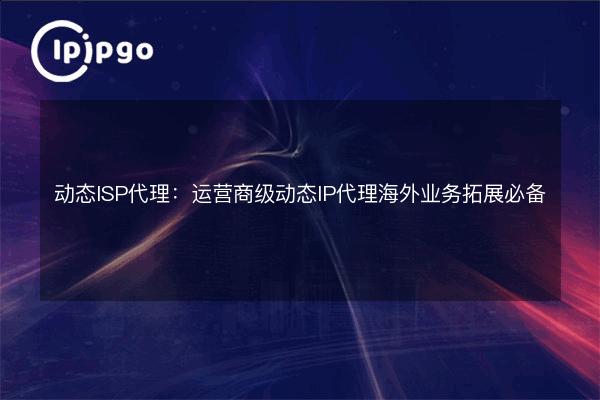 Proxy ISP dynamique : Proxy IP dynamique de qualité opérateur essentiel pour l'expansion des ...