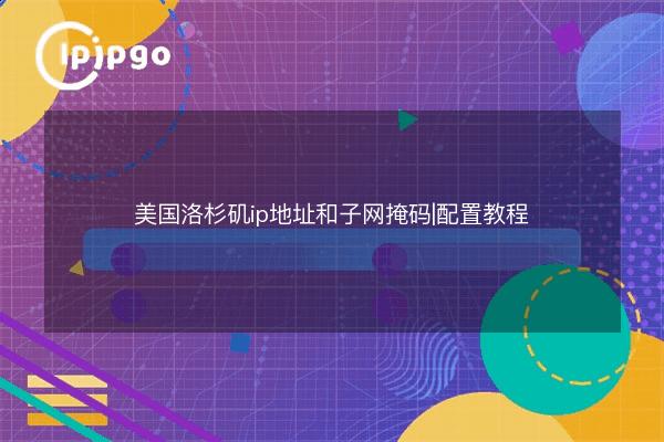 美国洛杉矶ip地址和子网掩码|配置教程 - IPIPGO