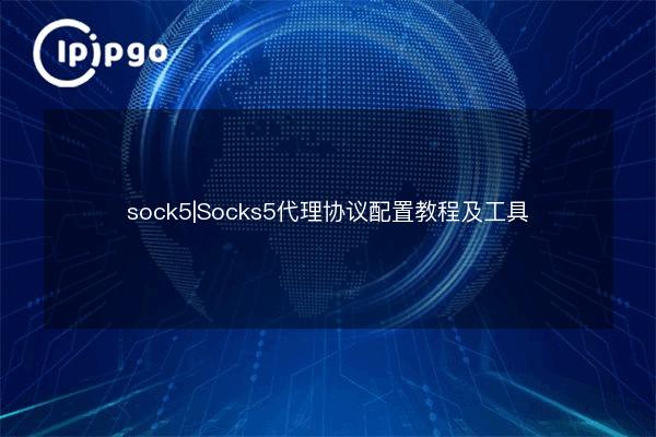sock5|Socks5 Proxy Protocol Configuration Tutorial and Tools - IPIPGO