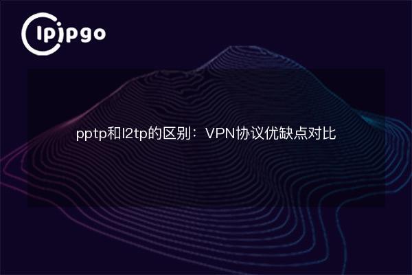 pptp和l2tp的区别：协议优缺点对比 - IPIPGO