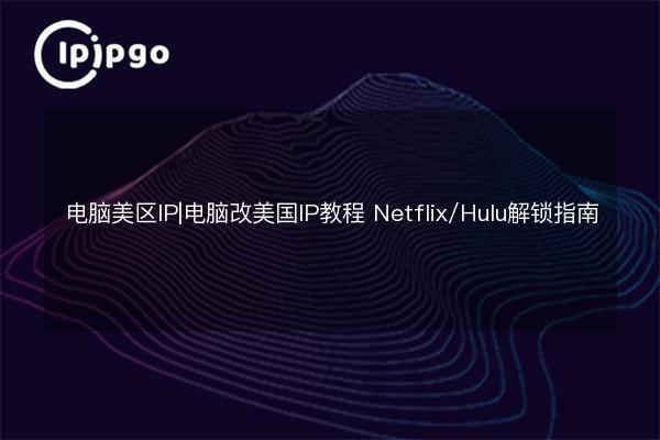 电脑美区IP|电脑改美国IP教程 Netflix/Hulu解锁指南 - IPIPGO